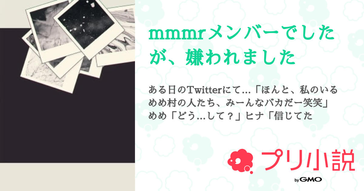mmmrメンバーでしたが、嫌われました - 全18話 【完結】（霧花 紫陽花さんの夢小説） | 無料スマホ夢小説ならプリ小説 byGMO